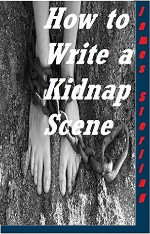 How to Write a Kidnap Scene: Write That Scene by James M. Sterling ...