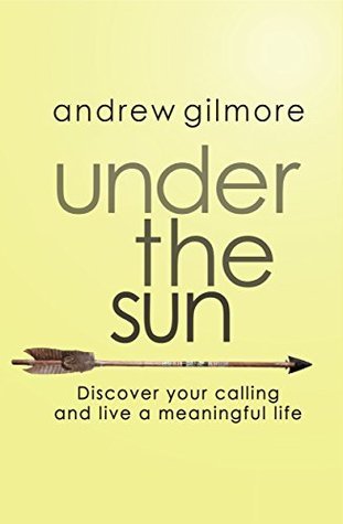 Under the Sun: Discover Your Calling and Live a Meaningful Life by ...