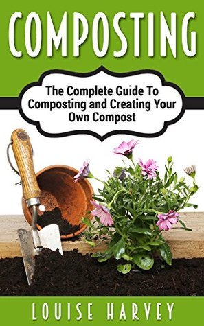 Composting: The Complete Guide To Composting and Creating Your Own ...