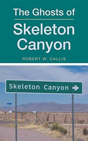 The Ghosts of Skeleton Canyon by Robert W. Callis | Goodreads