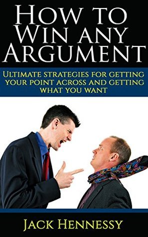 Arguing: How To Win Any Argument: Ultimate Strategies For Getting Your ...