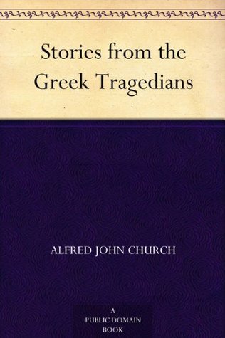 Stories from the Greek Tragedians by Alfred J. Church | Goodreads