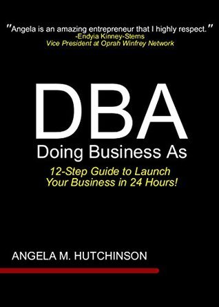 DBA: Doing Business As: A 12-Step Guide to Launch Your Business in 24 ...
