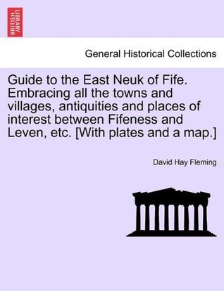 Guide to the East Neuk of Fife. Embracing All the Towns and Villages ...