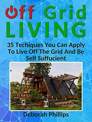 Off Grid Living: 35 Techniques You Can Apply To Live Off The Grid And ...