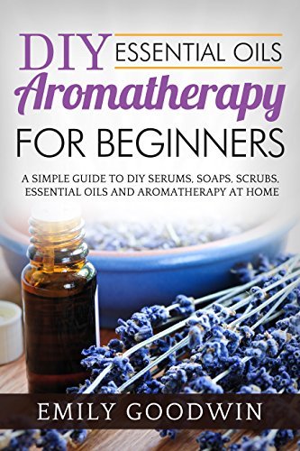 DIY Aromatherapy For Beginners: A Simple Guide to DIY Essential Oils ...