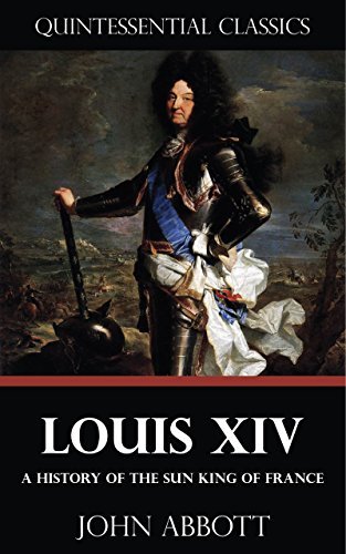 Louis XIV - A History of the Sun King of France [Quintessential ...