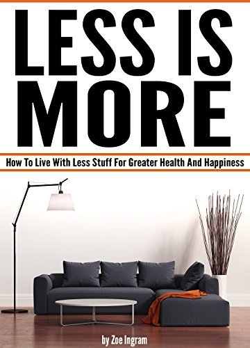 Less Is More: How To Live With Less Stuff For Greater Health And ...