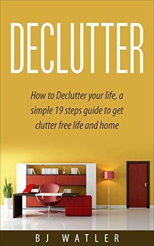 Declutter: How to Declutter your life, a simple 19 steps guide to get clutter free life and home ...