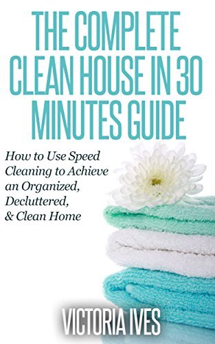 Clean House: 30 Minutes Guide - How to Use Speed Cleaning to Achieve an ...