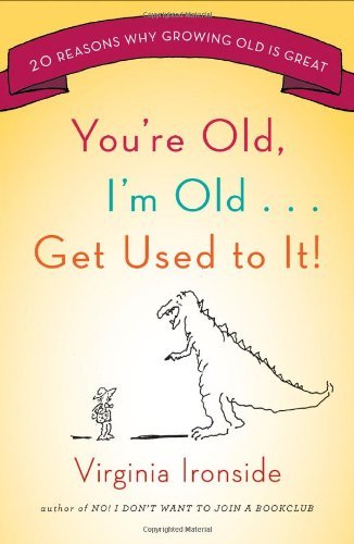 You're Old, I'm Old . . . Get Used to It!: Twenty Reasons Why Growing ...