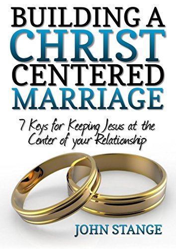 Building a Christ Centered Marriage: 7 Keys for Keeping Jesus at the ...