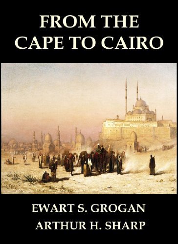 From the Cape to Cairo : The First Traverse of Africa from South to ...