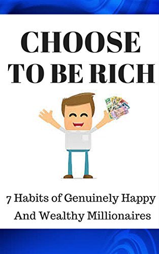 Choose To Be Rich: 7 Habits of Genuinely Happy And Wealthy Millionaires ...