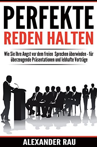 Rhetorik: Perfekte Reden Halten: Wie Sie Ihre Angst vor dem freien ...