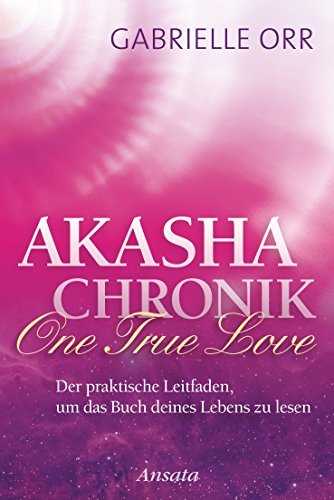 Akasha-Chronik. One True Love: Der praktische Leitfaden, um das Buch ...