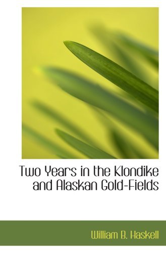Two Years in the Klondike and Alaskan Gold-Fields by William Haskell ...