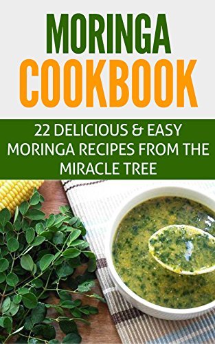 Moringa Cookbook: 22 delicious and easy Moringa recipes from the ...