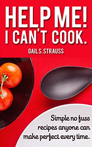 Help me! I can't cook.: Simple no fuss recipes anyone can make perfect ...
