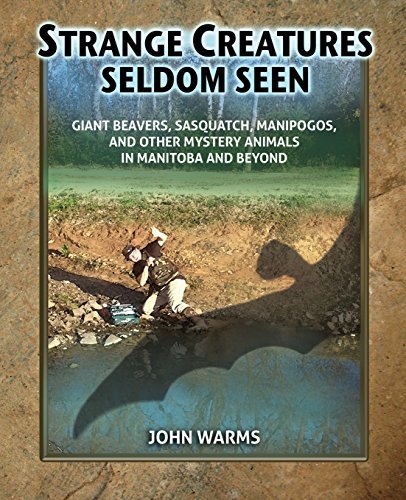 Strange Creatures Seldom Seen: Giant Beavers, Sasquatch, Manipogos, and ...