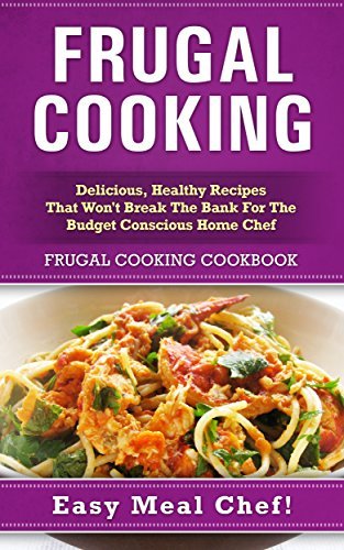 Frugal Cooking: Delicious, Healthy Recipes That Won't Break The Bank ...