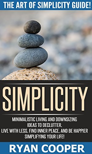 Simplicity: The Art Of Simplicity Guide! - Minimalist Living And ...