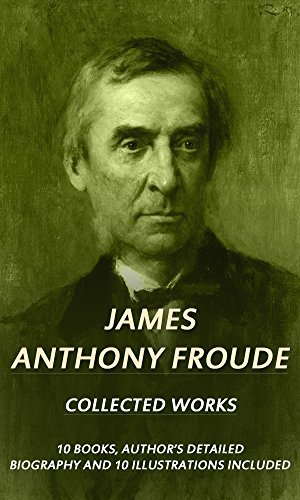 James Anthony Froude: Collected Works (illustrated): by James Anthony ...