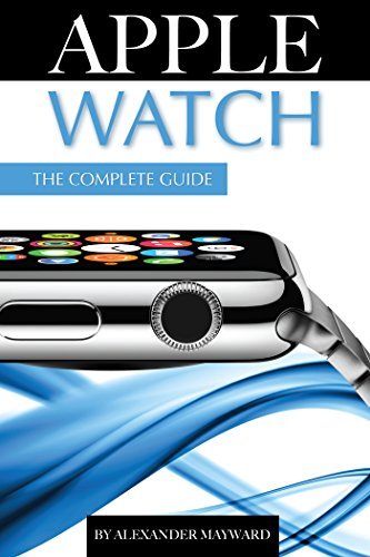 Apple Watch: The Complete Guide by Alexander Mayword | Goodreads