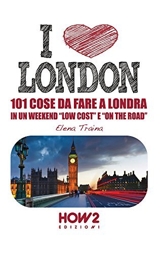 I LOVE LONDON! 101 Cose da Fare a Londra in un Weekend "Low Cost" e "On ...