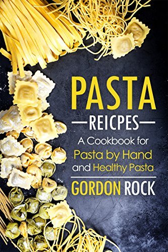 Pasta Recipes: A Cookbook for Pasta by Hand and Healthy Pasta by Gordon ...
