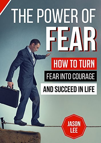 The Power of Fear: How to Turn Fear into Courage and Succeed in Life by ...