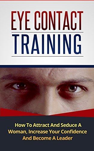 Eye Contact Training: Get Women, Increase Your Power & Become a True ...