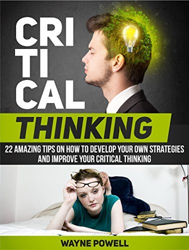 Critical Thinking: 22 Amazing Tips on How to Develop Your Own ...