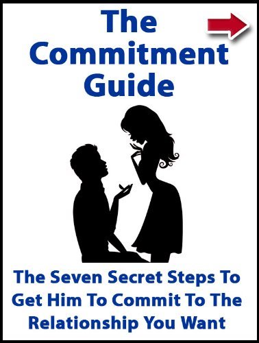 The Commitment Guide: The Seven Secret Steps To Get Him To Commit To ...