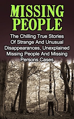 Missing People: The Chilling True Stories Of Strange And Unusual Disappearances, Unexplained ...