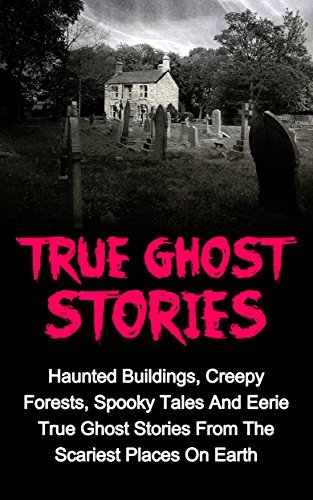 True Ghost Stories: Haunted Buildings, Creepy Forests, Spooky Tales And Eerie True Ghost Stories ...