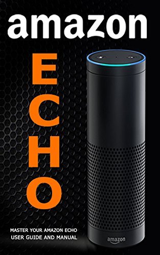 Amazon Echo: Master Your Amazon Echo; User Guide and Manual by Andrew ...