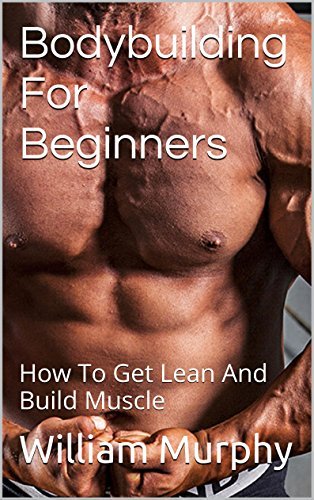 Bodybuilding For Beginners: How To Get Lean And Build Muscle by William ...