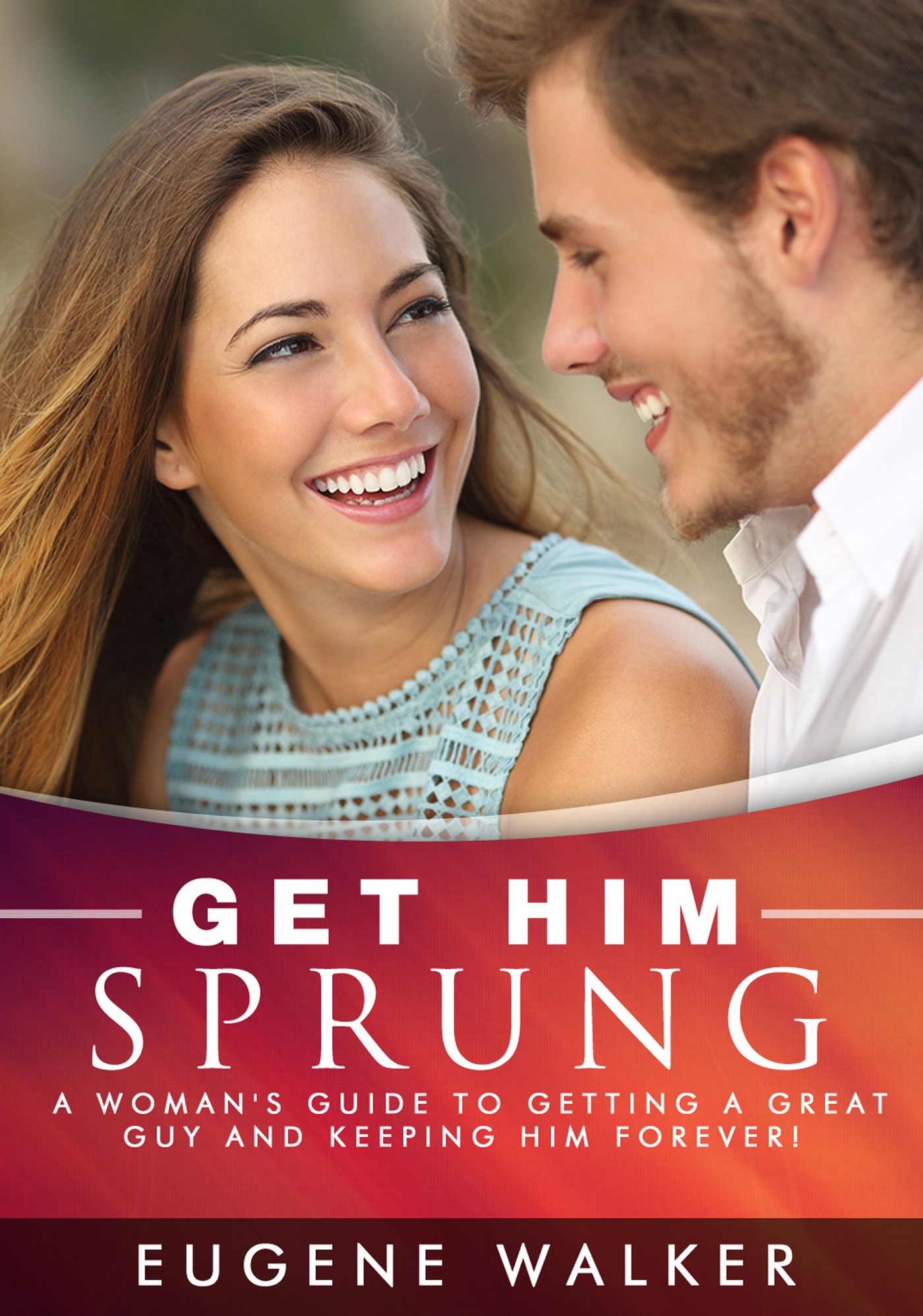 Get Him Sprung!: A Woman's Guide to Getting a Great Guy and Keeping Him ...