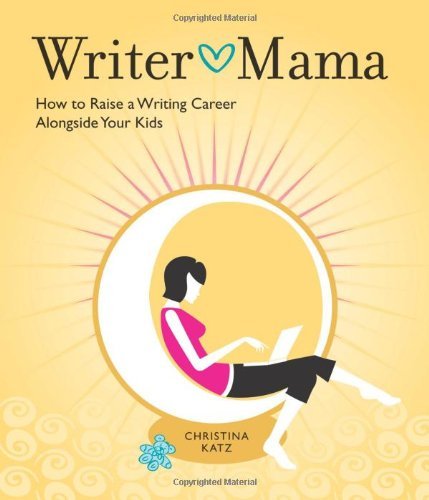 Writer Mama: How to Raise a Writing Career Alongside Your Kids by ...
