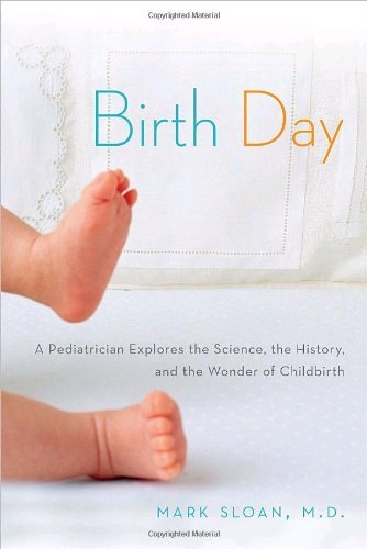 Birth Day: A Pediatrician Explores the Science, the History, and the ...