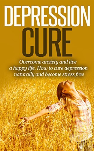 Depression: Depression Cure: Overcome Anxiety, Be Happy, Help Yourself ...