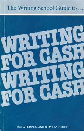 THE WRITING SCHOOL GUIDE TO...WRITING FOR CASH by Jon Atkinson and ...