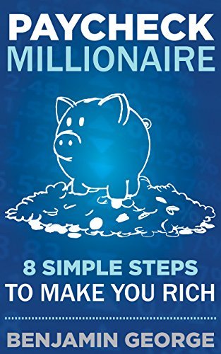 PAYCHECK MILLIONAIRE: 8 Simple Steps To Make You Rich by Benjamin ...