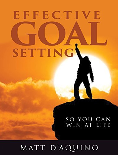 Effective goal setting: so you can win at life by Matt D'Aquino | Goodreads