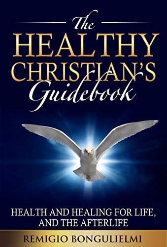 The Healthy Christian's Guidebook: Health and healing for life, and the ...