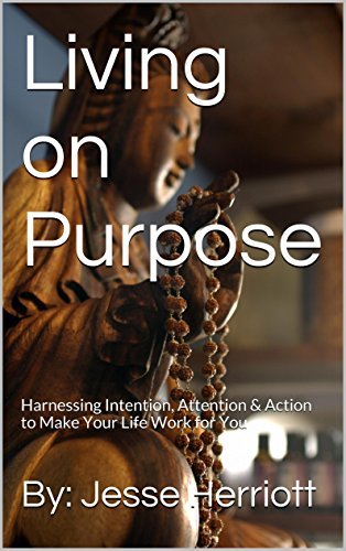 Living on Purpose: Harnessing Intention, Attention & Action to Make ...