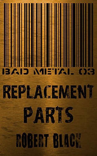 Bad Metal 03: Replacement Parts by Robert Black | Goodreads