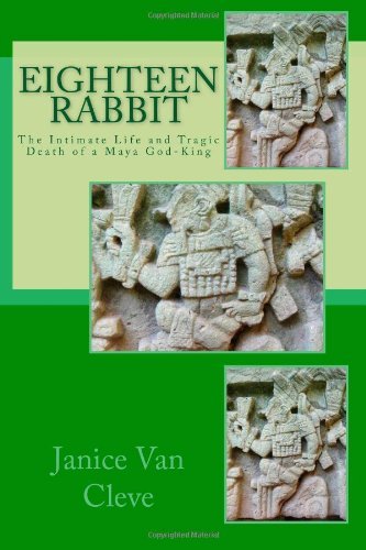 Eighteen Rabbit: The Intimate Life and Tragic Death of a Maya God-King ...