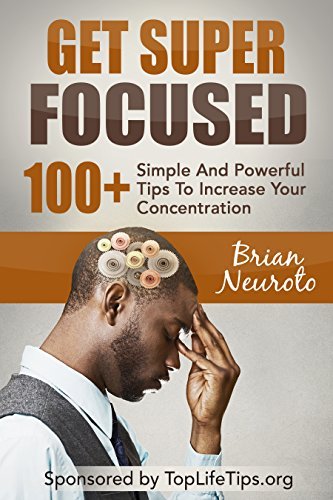 Get Super Focused: 100+ Simple And Powerful Tips To Increase Your ...